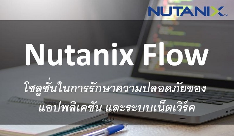 Nutanix Flow เผยโฉมโซลูชั่นรักษาความปลอดภัยแอปพลิเคชั่น และระบบเน็ตเวิร์ค