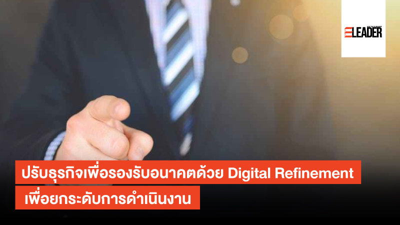ปรับธุรกิจเพื่อรองรับอนาคตด้วย Digital Refinement เพื่อยกระดับการดำเนินงาน
